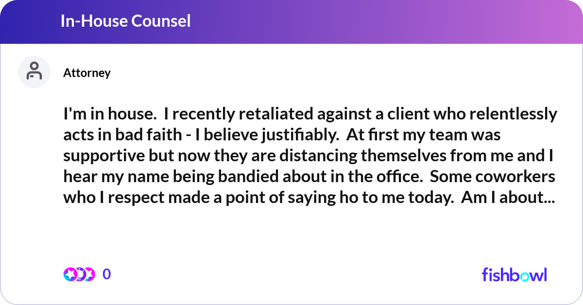 I'm in house. I recently retaliated against a cli... | Fishbowl