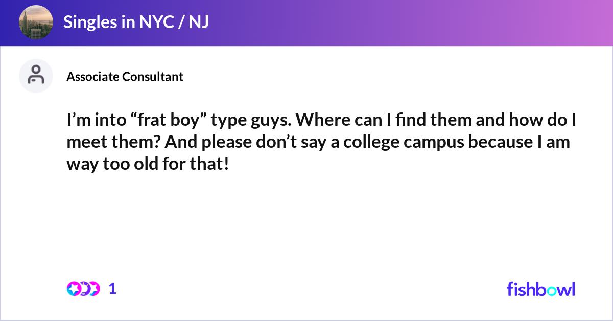 I’m into “frat boy” type guys. Where can I find th... | Fishbowl