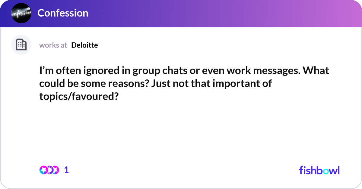 I’m often ignored in group chats or even work mess... | Fishbowl