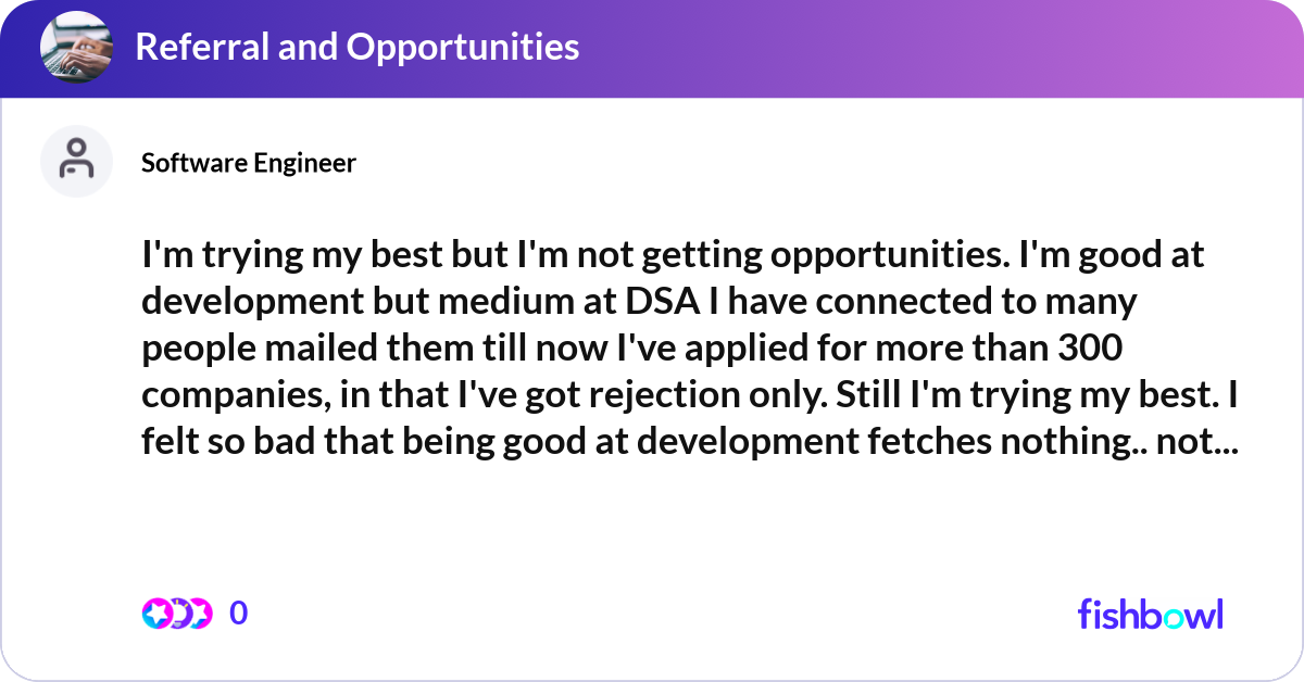 I'm trying my best but I'm not getting opportuniti... | Fishbowl