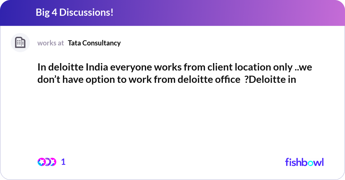 In deloitte India everyone works from client locat... | Fishbowl