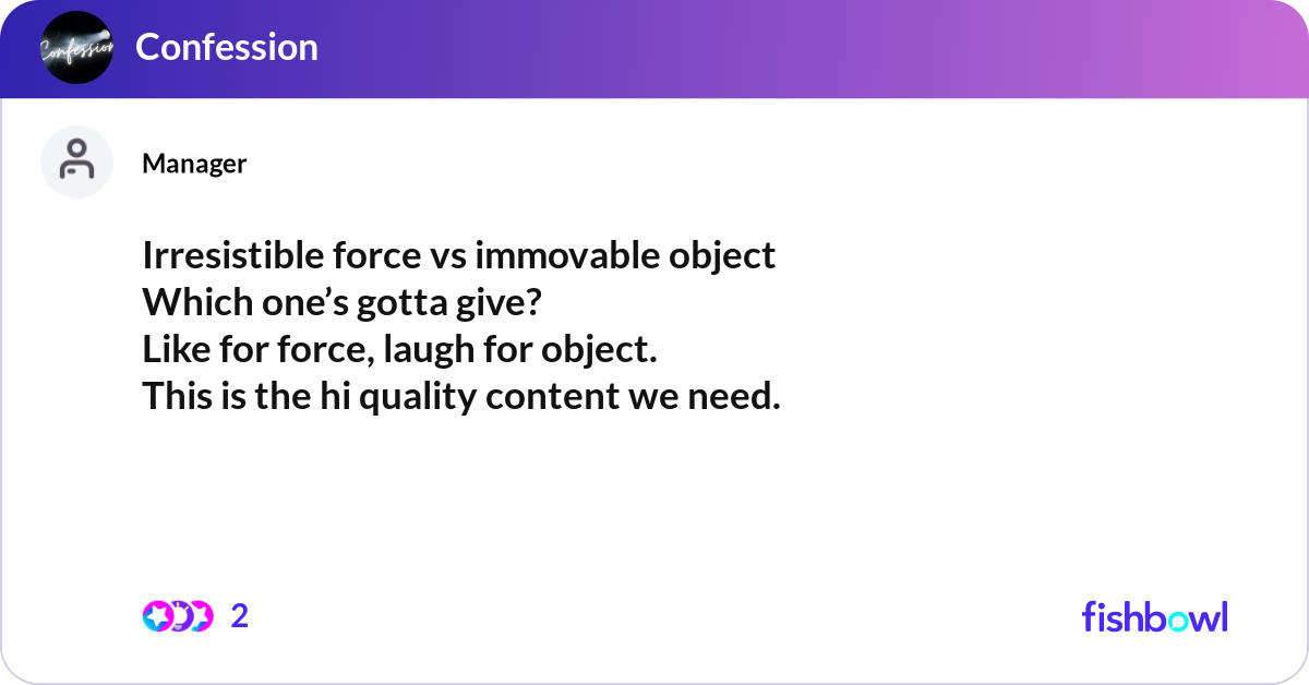 Irresistible force vs immovable object Which one’... | Fishbowl