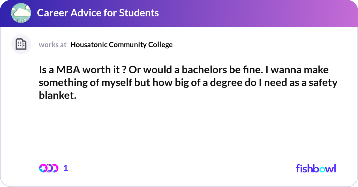 Is a MBA worth it ? Or would a bachelors be fine. ... | Fishbowl