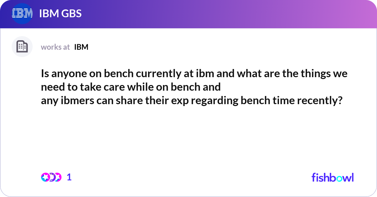 Is anyone on bench currently at ibm and what are t... | Fishbowl