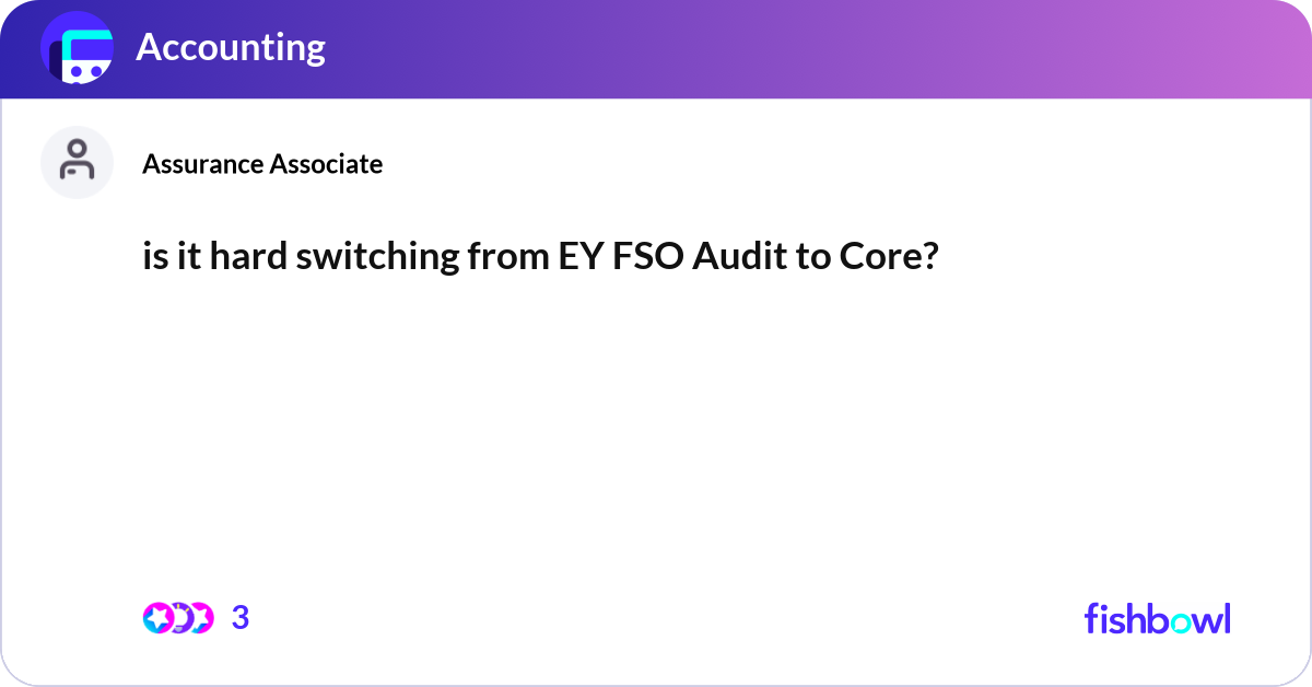 is it hard switching from EY FSO Audit to Core? | Fishbowl