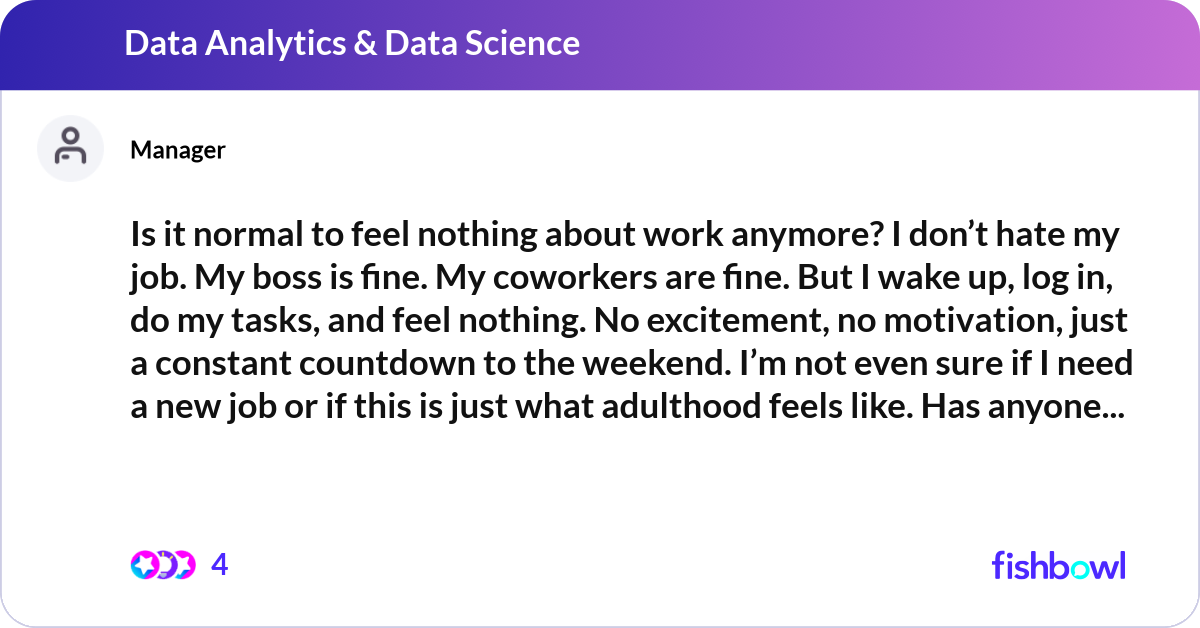 Is it normal to feel nothing about work anymore? I... | Fishbowl