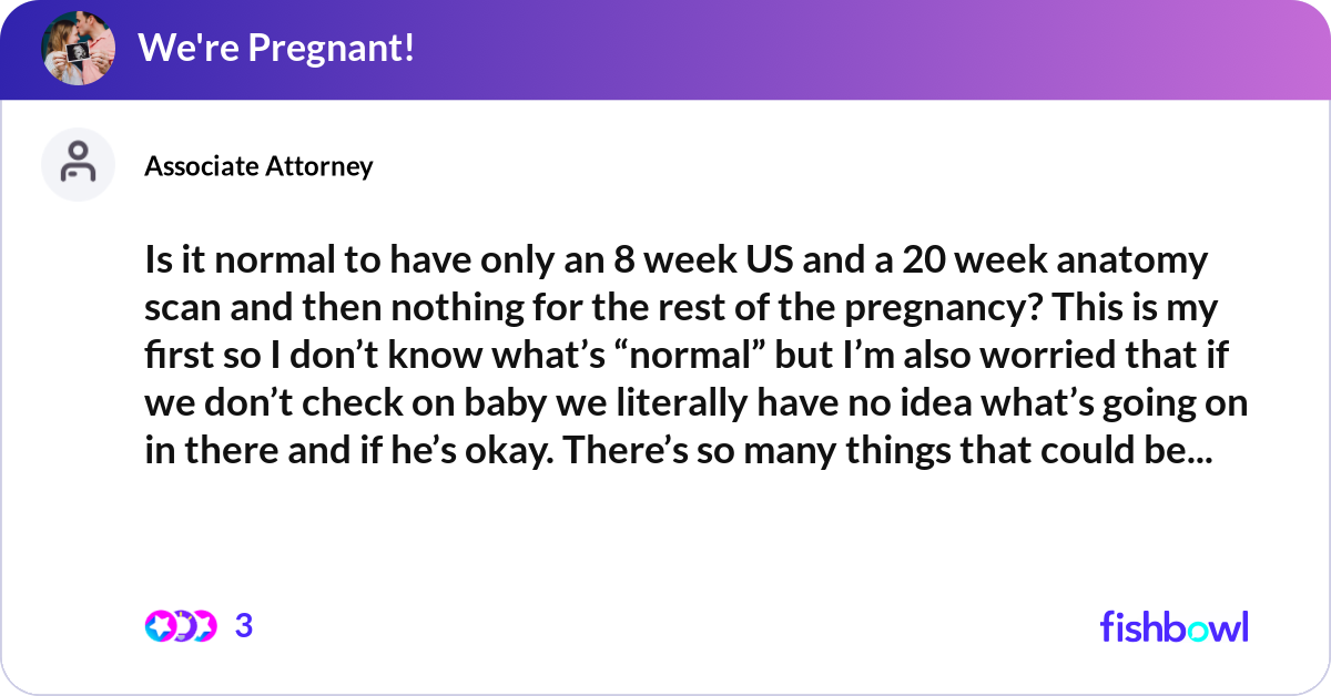 Is it normal to have only an 8 week US and a 20 we... | Fishbowl