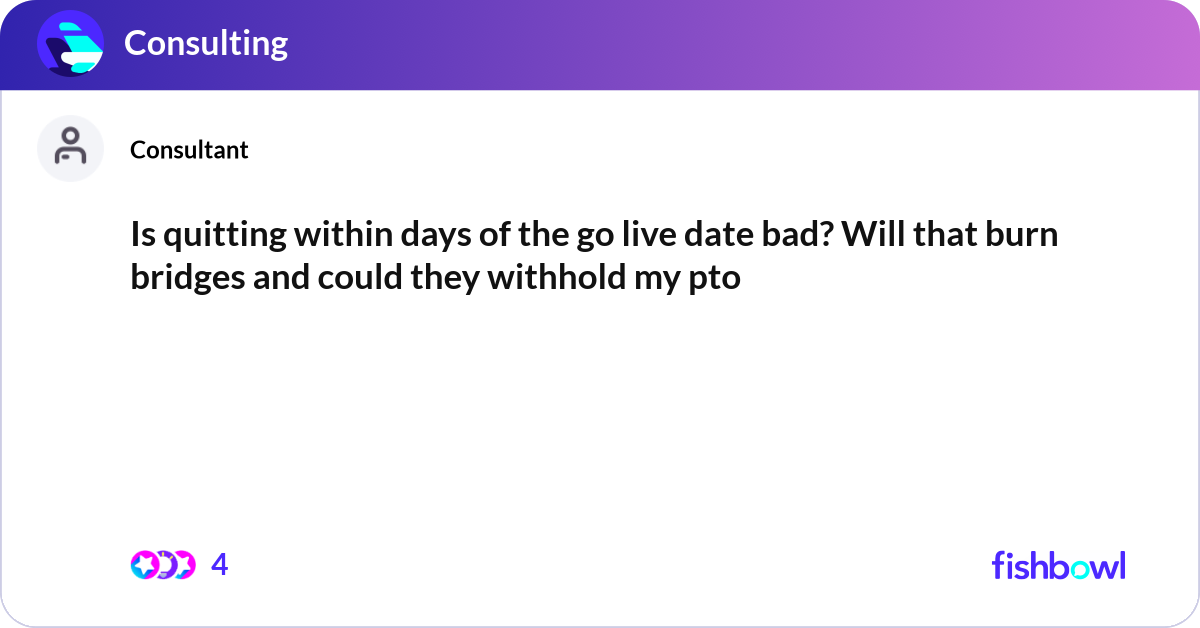 Is quitting within days of the go live date bad? W... | Fishbowl