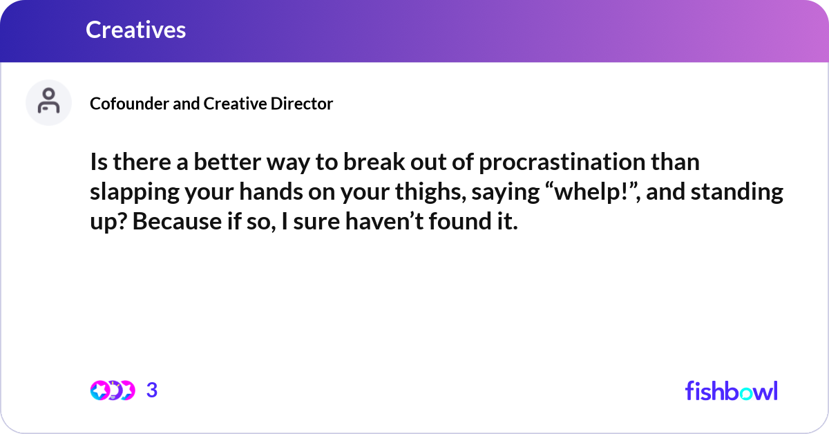 Is there a better way to break out of procrastinat... | Fishbowl
