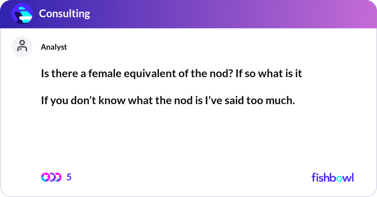 Is there a female equivalent of the nod? If so wha... | Fishbowl