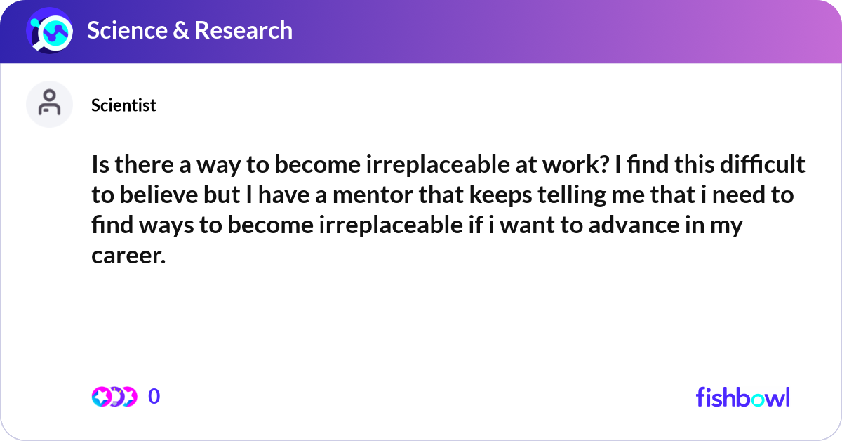 Is there a way to become irreplaceable at work? I ... | Fishbowl