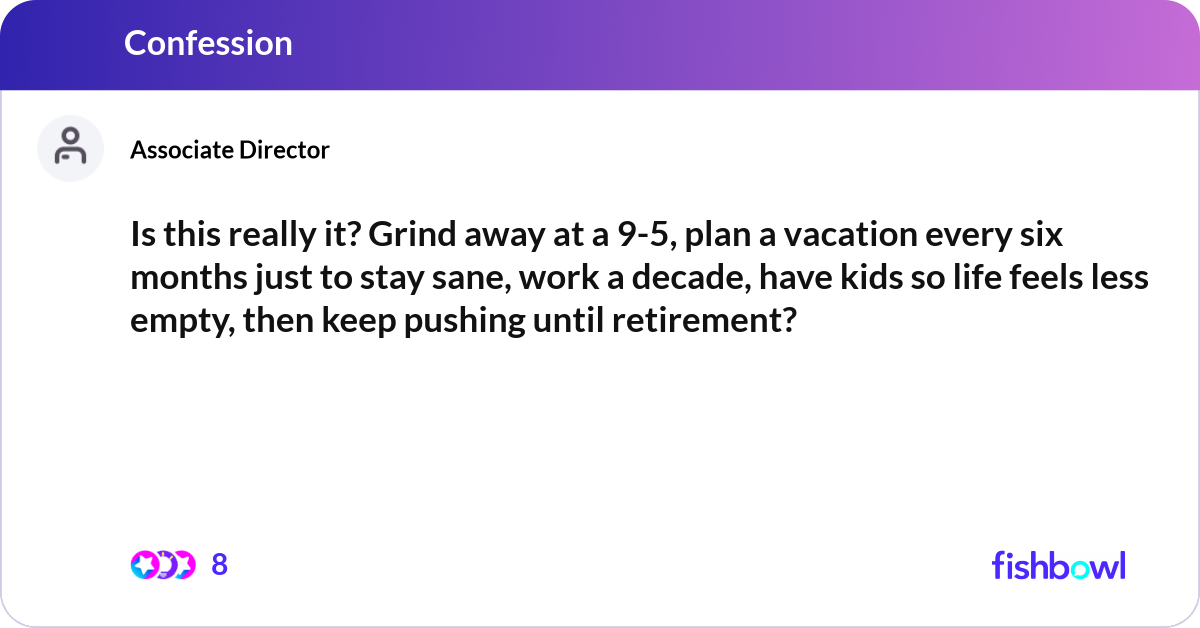 Is this really it? Grind away at a 9-5, plan a vac... | Fishbowl