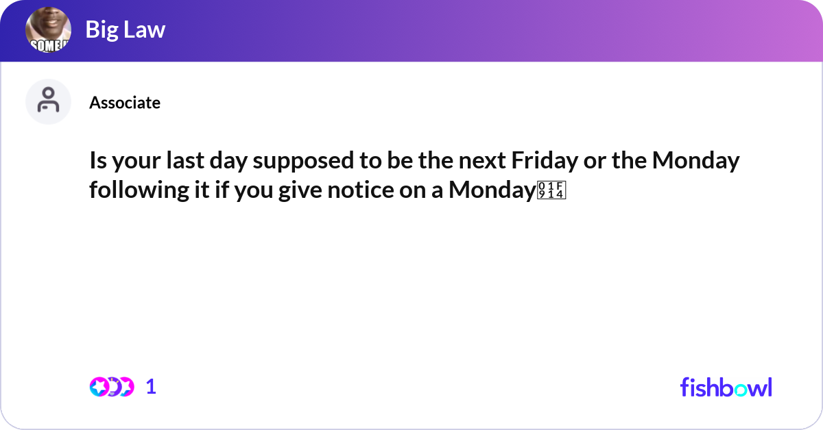Is your last day supposed to be the next Friday or... | Fishbowl