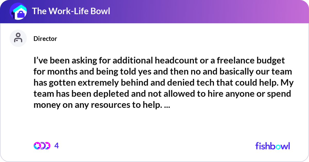 I’ve been asking for additional headcount or a fre... | Fishbowl