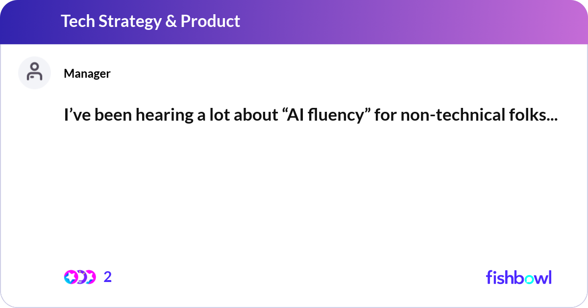 I’ve been hearing a lot about “AI fluency” for non... | Fishbowl