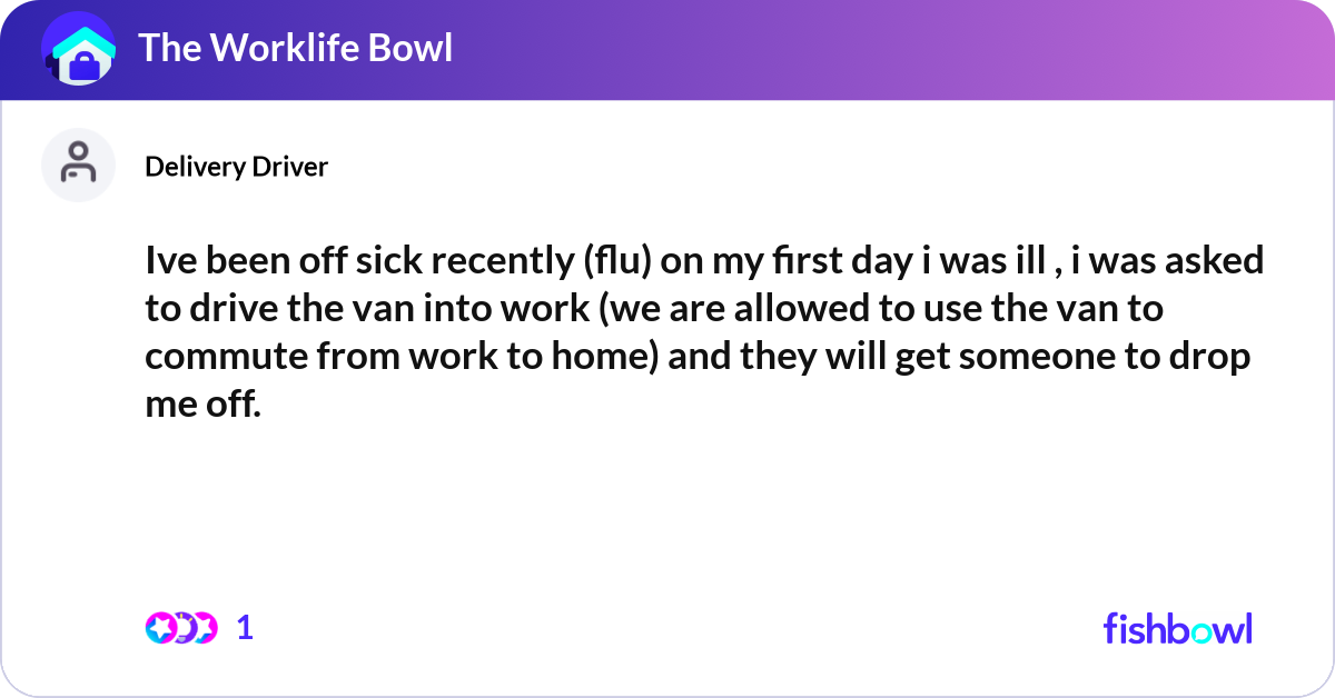 Ive been off sick recently (flu) on my first day i... | Fishbowl