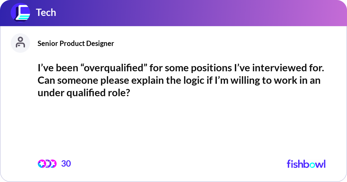 I’ve been “overqualified” for some positions I’ve ... | Fishbowl