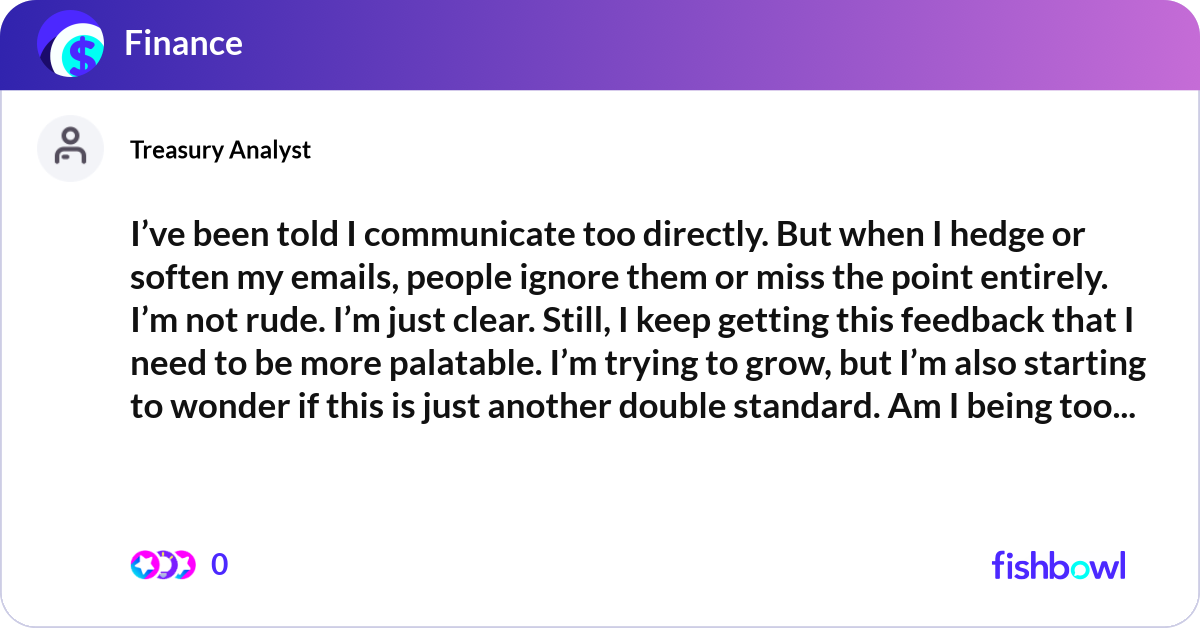 I’ve been told I communicate too directly. But whe... | Fishbowl