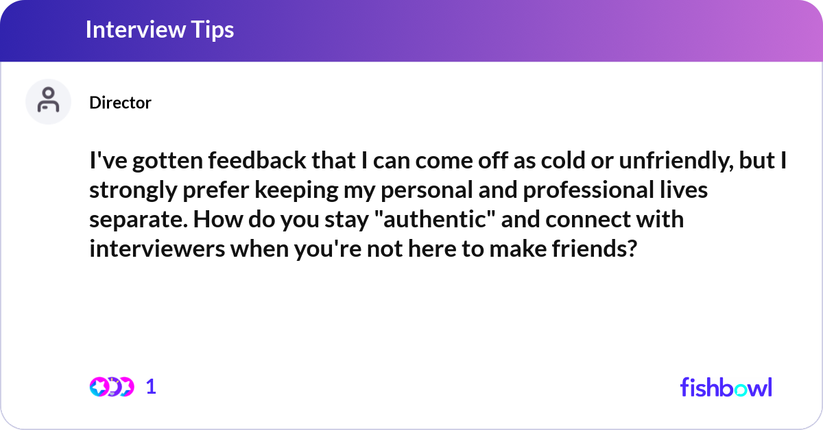 I've gotten feedback that I can come off as cold o... | Fishbowl