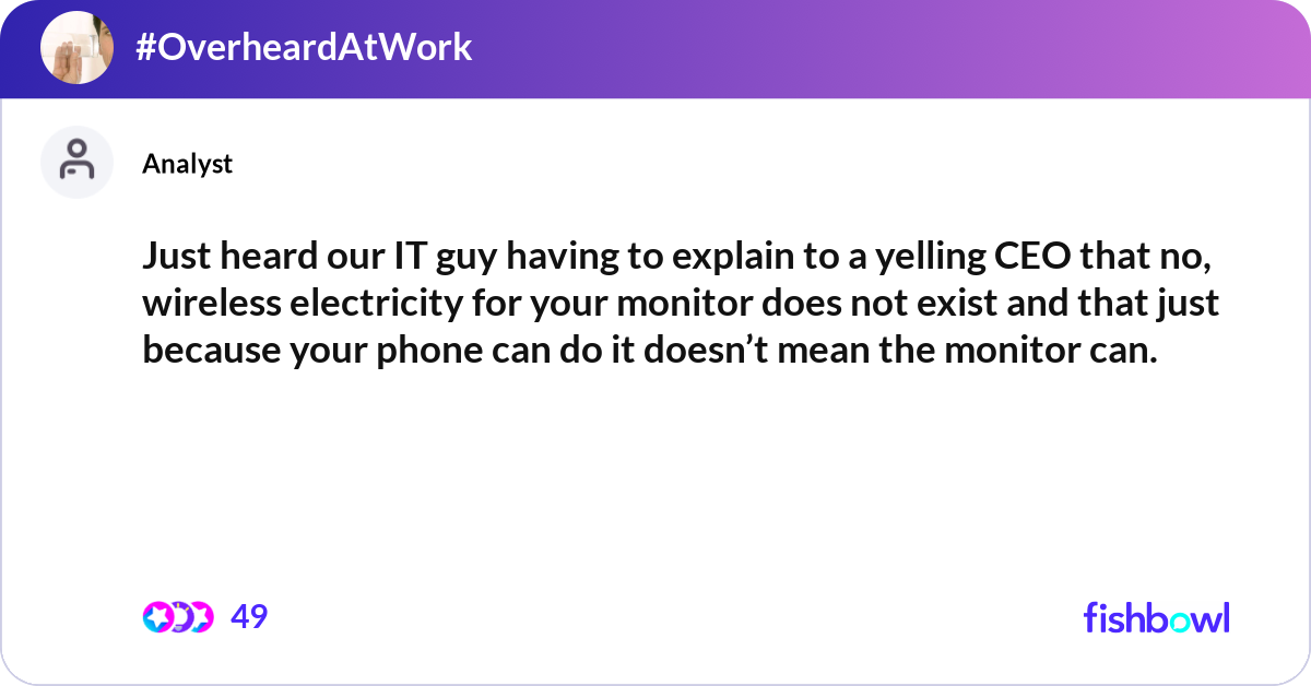 Just heard our IT guy having to explain to a yelli... | Fishbowl