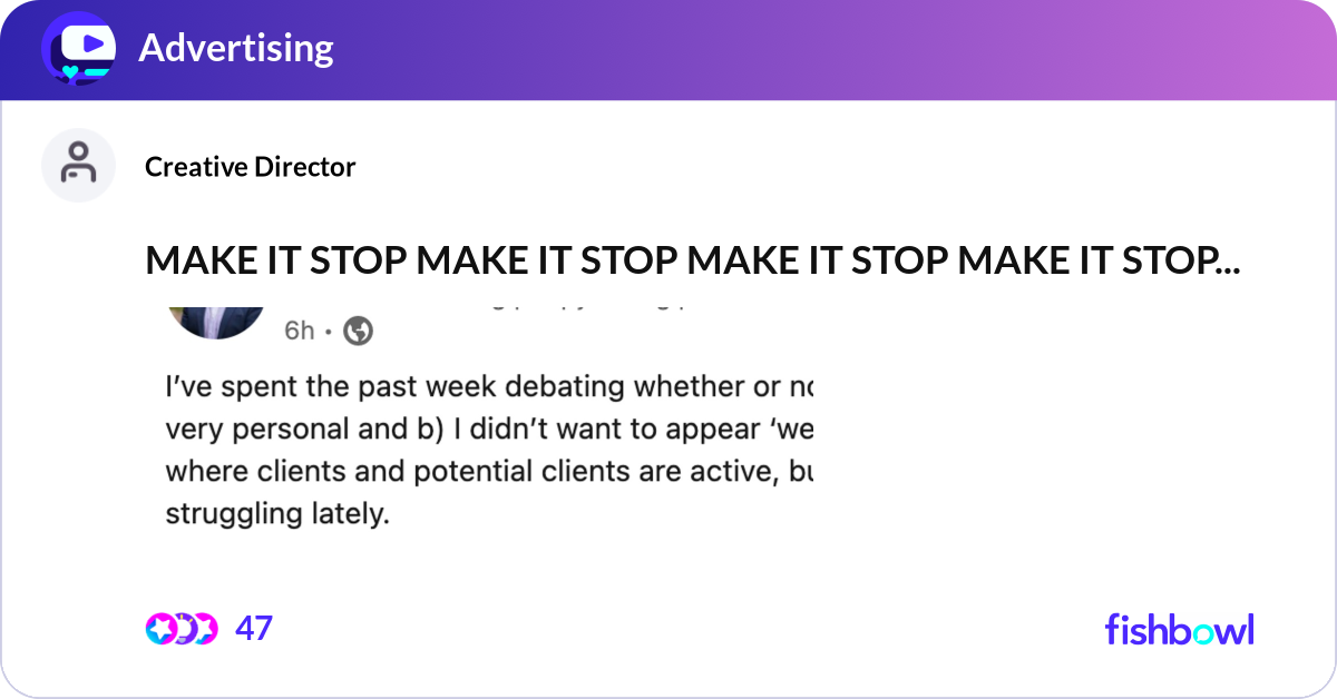 MAKE IT STOP MAKE IT STOP MAKE IT STOP MAKE IT STO... | Fishbowl