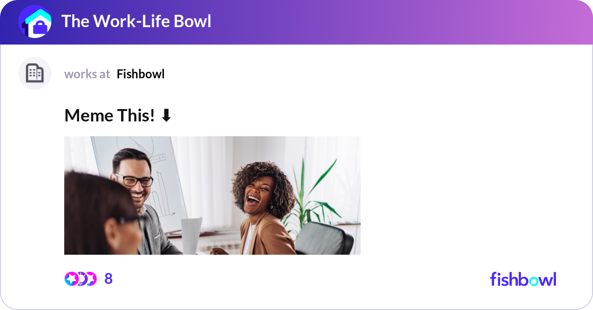Meme This! ⬇️ Best response will get Fishbowl s... | Fishbowl