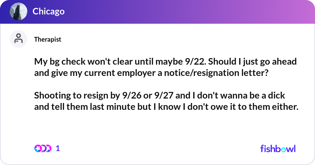 My bg check won't clear until maybe 9/22. Should I... | Fishbowl