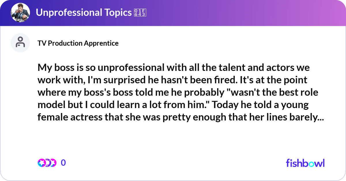 My boss is so unprofessional with all the talent a... | Fishbowl