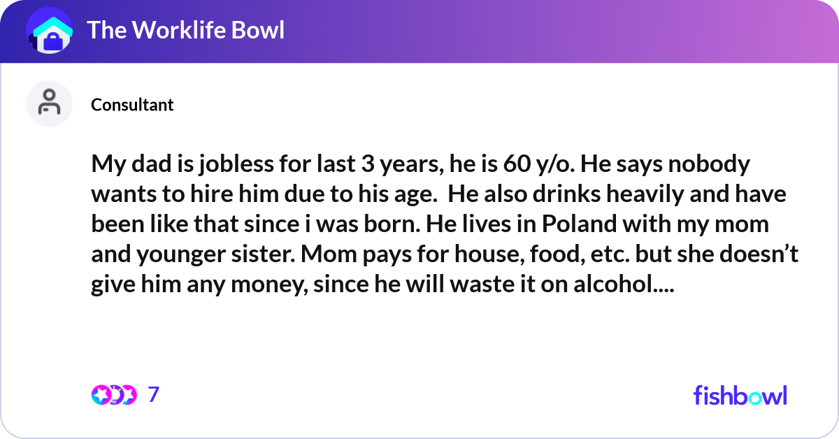 My dad is jobless for last 3 years, he is 60 y/o. ... | Fishbowl