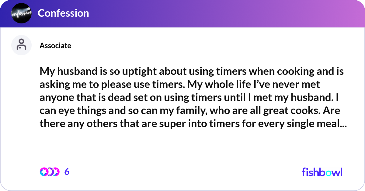 My husband is so uptight about using timers when c... | Fishbowl
