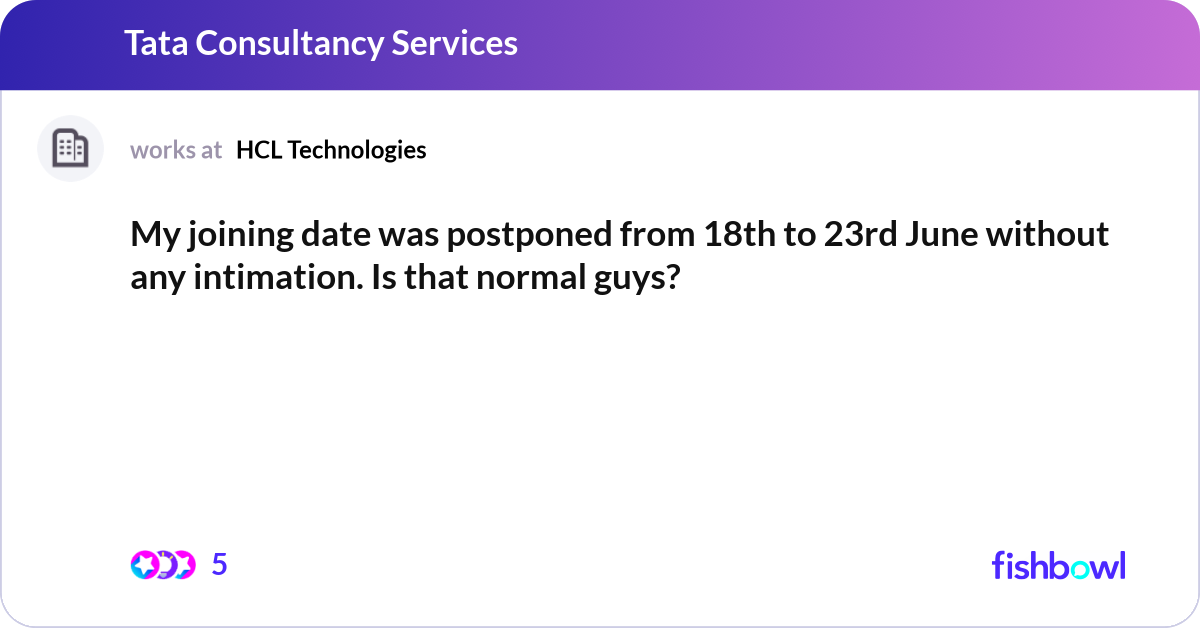 My joining date was postponed from 18th to 23rd Ju... | Fishbowl