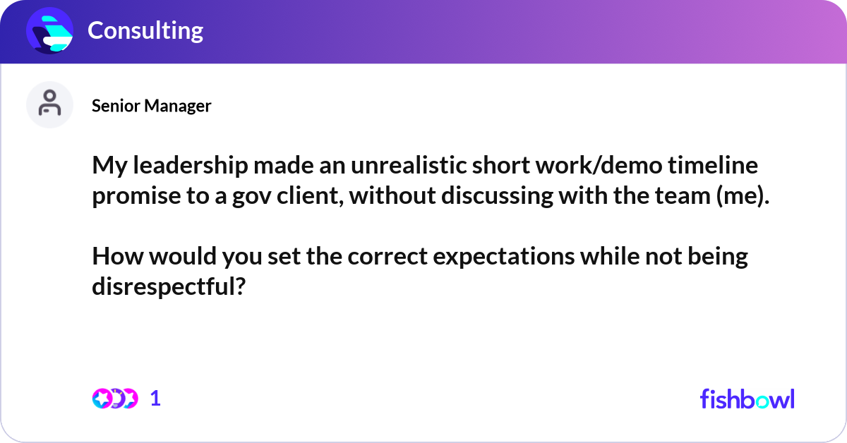 My leadership made an unrealistic short work/demo ... | Fishbowl