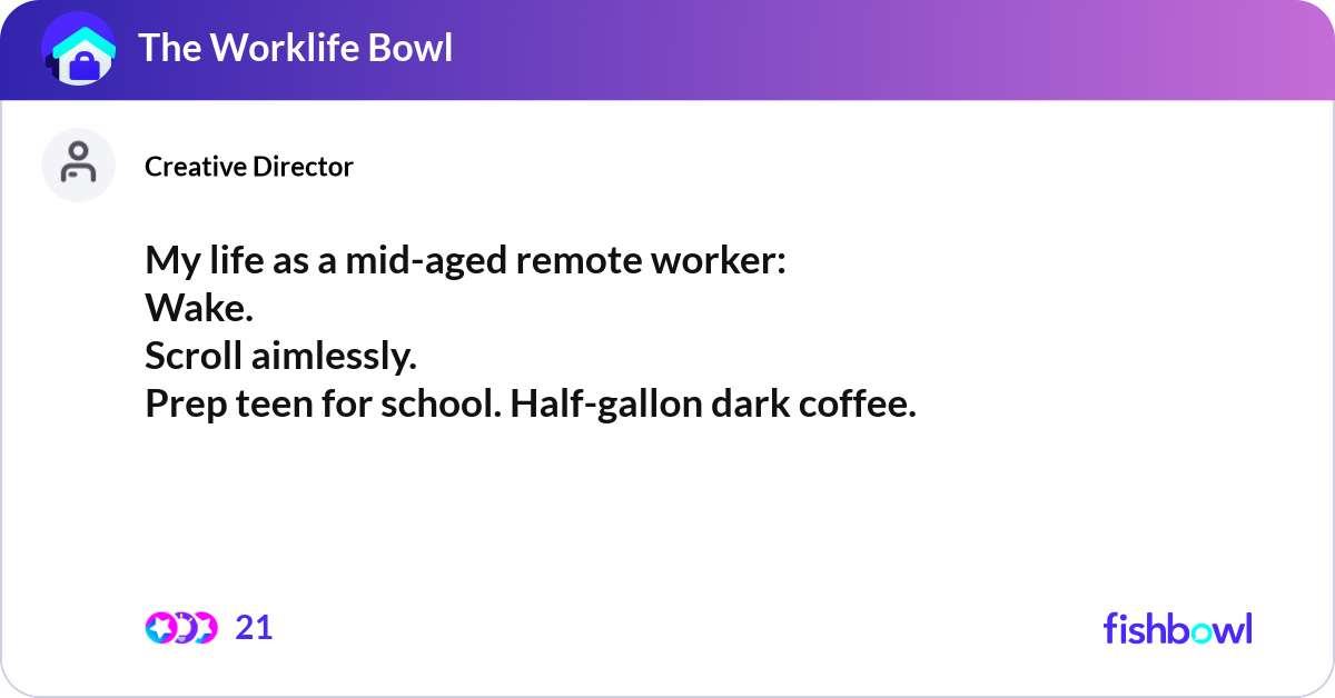 My life as a mid-aged remote worker: Wake. Scroll ... | Fishbowl
