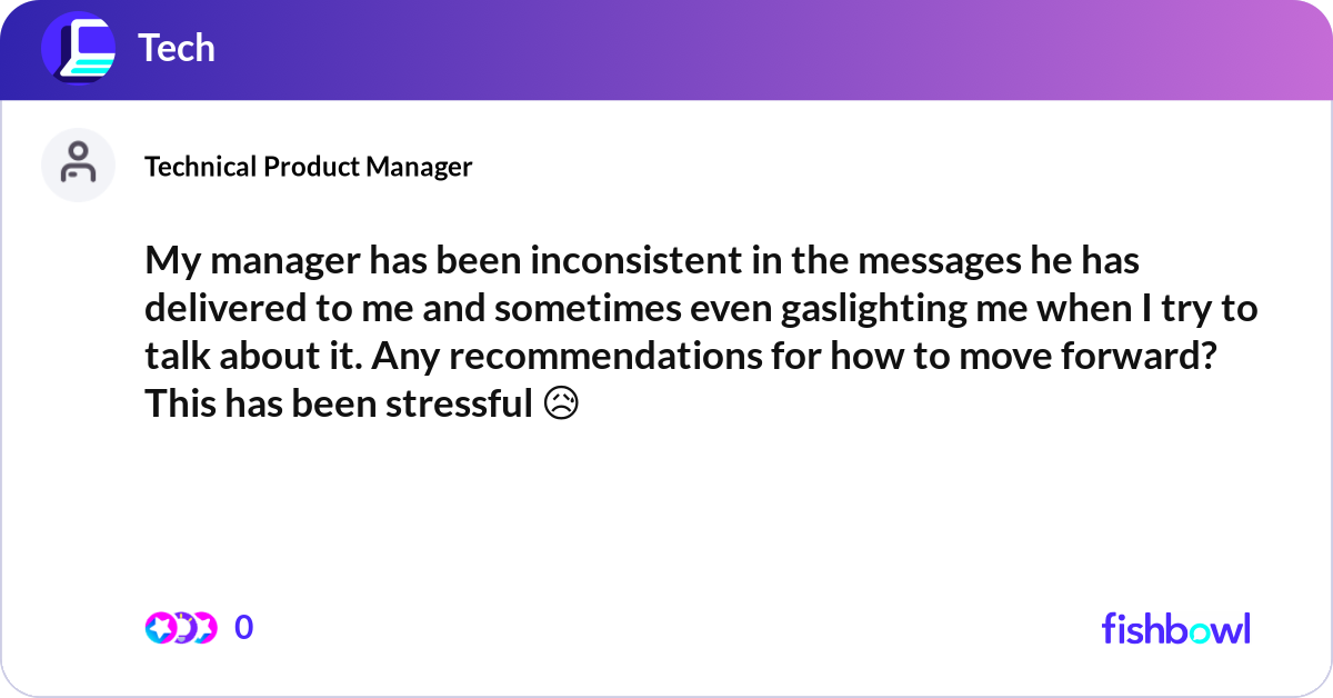 My manager has been inconsistent in the messages h... | Fishbowl