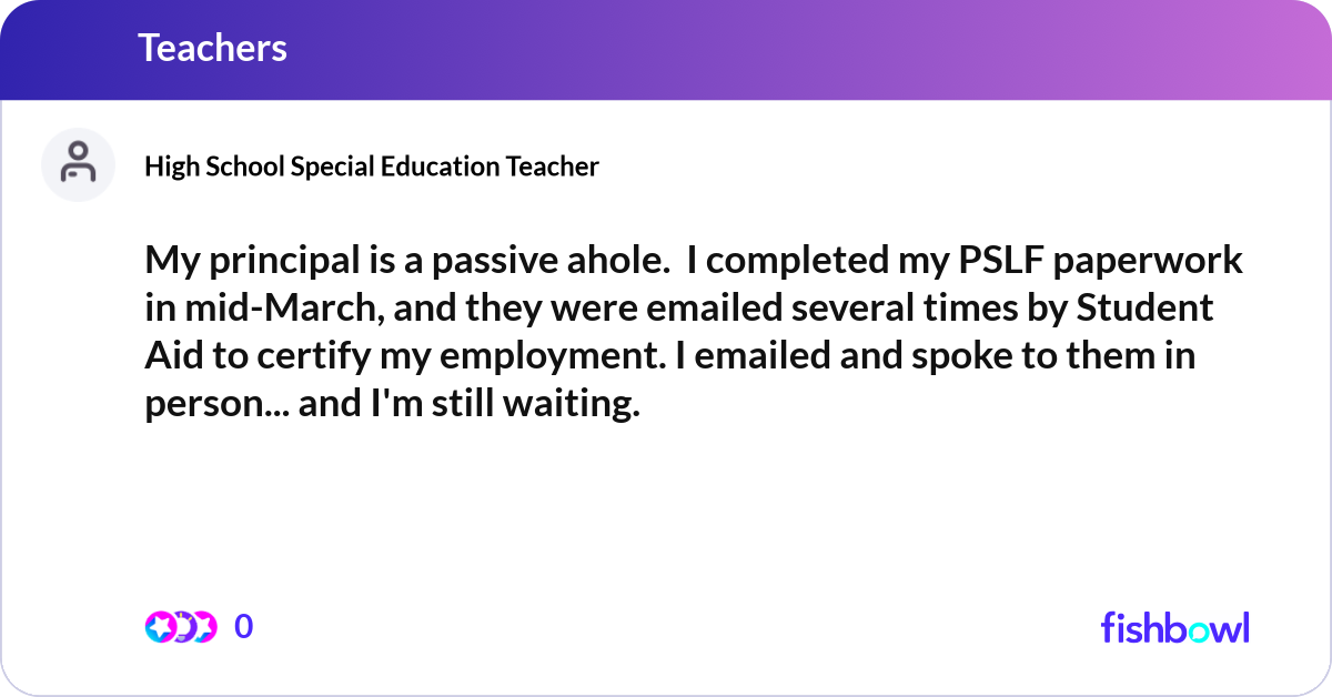 My principal is a passive ahole. I completed my P... | Fishbowl
