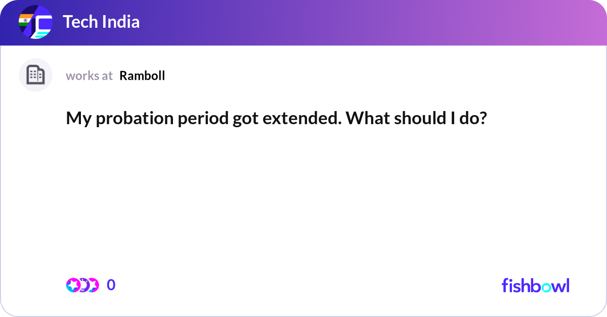 My probation period got extended. What should I do... | Fishbowl