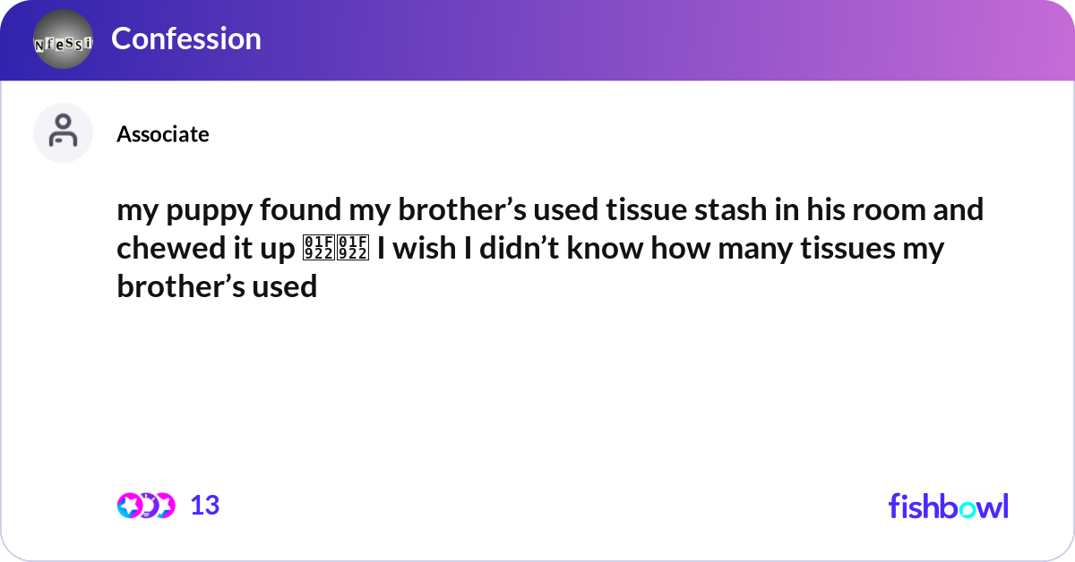 my puppy found my brother’s used tissue stash in h... | Fishbowl