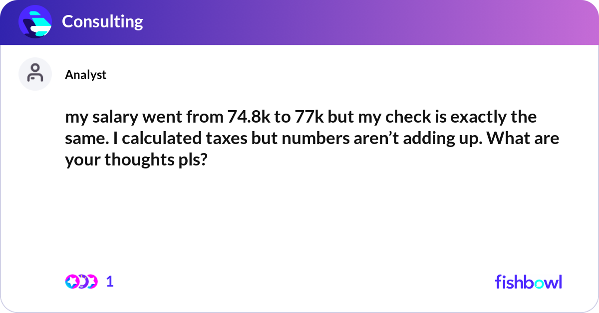 my salary went from 74.8k to 77k but my check is e... | Fishbowl