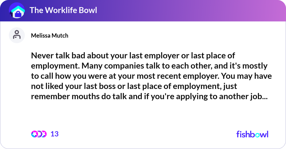 Never talk bad about your last employer or last pl... | Fishbowl