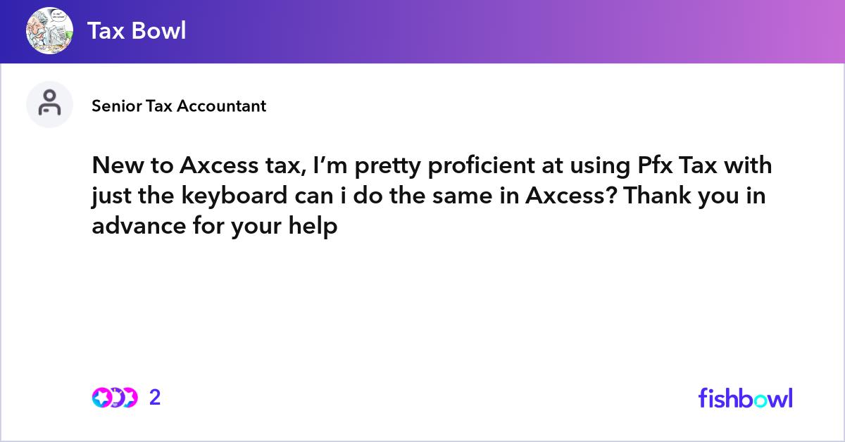 New to Axcess tax, I’m pretty proficient at using ... | Fishbowl