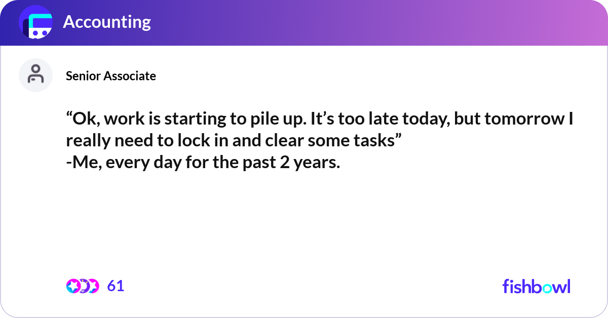 “Ok, work is starting to pile up. It’s too late to... | Fishbowl