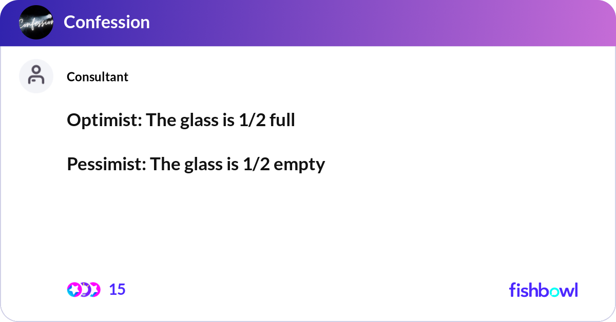 Optimist: The glass is 1/2 full Pessimist: The gl... | Fishbowl