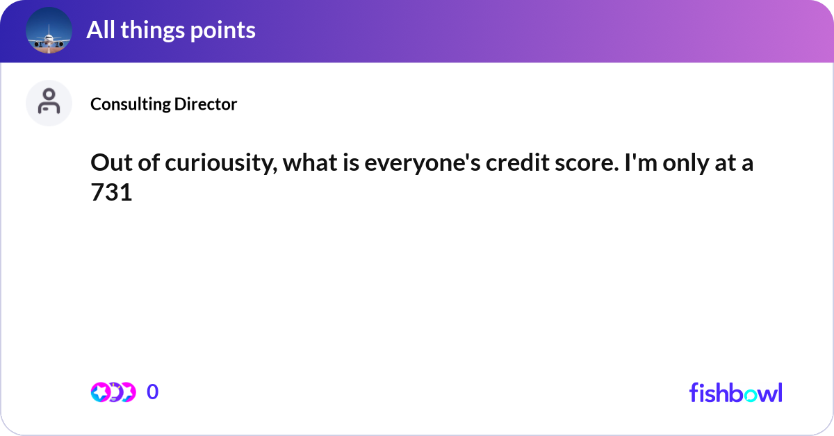 Out of curiousity, what is everyone's credit score... | Fishbowl