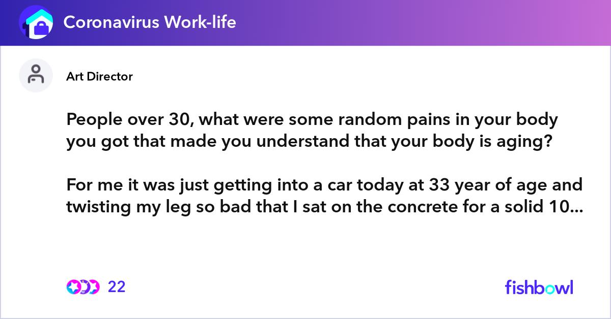 People over 30, what were some random pains in you... | Fishbowl