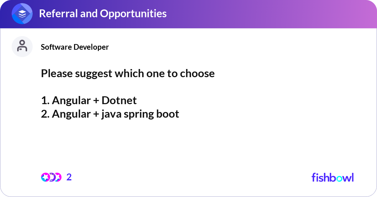 Please suggest which one to choose 1. Angular + D... | Fishbowl