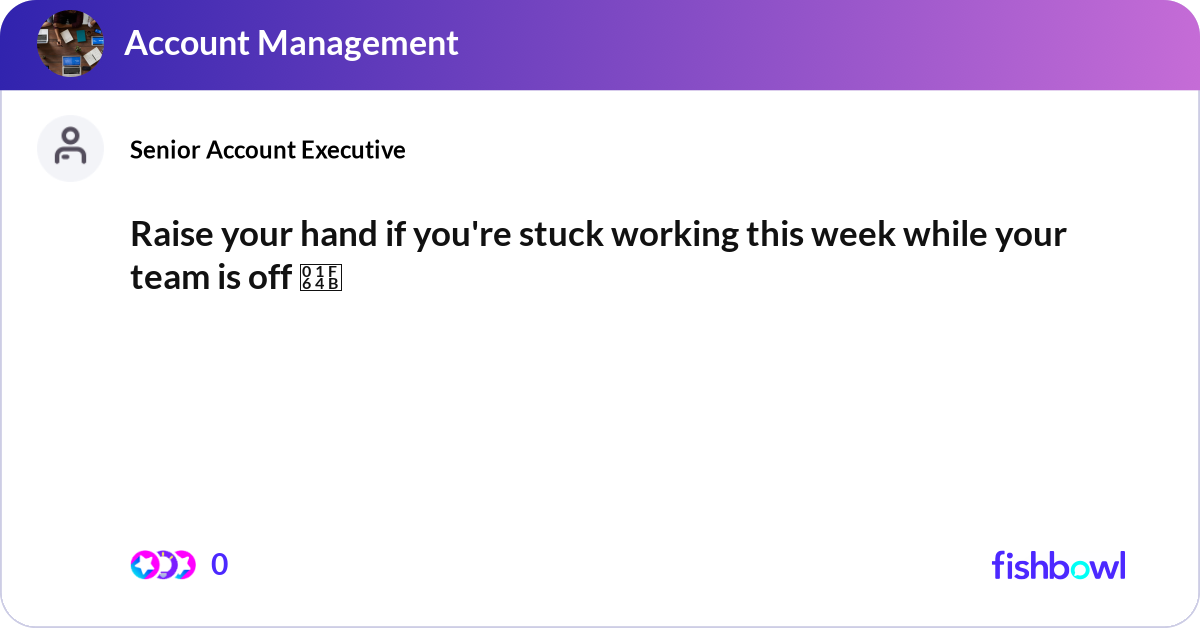 Raise your hand if you're stuck working this week ... | Fishbowl