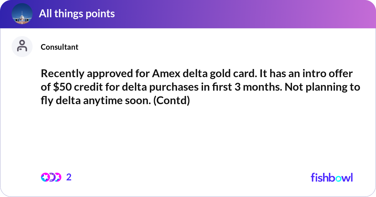 Recently approved for Amex delta gold card. It has... | Fishbowl