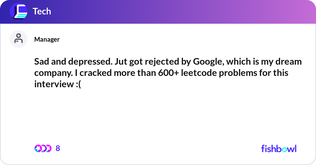 Sad and depressed. Jut got rejected by Google, whi... | Fishbowl