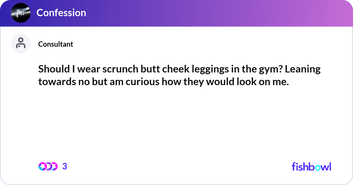Should I wear scrunch butt cheek leggings in the g... | Fishbowl