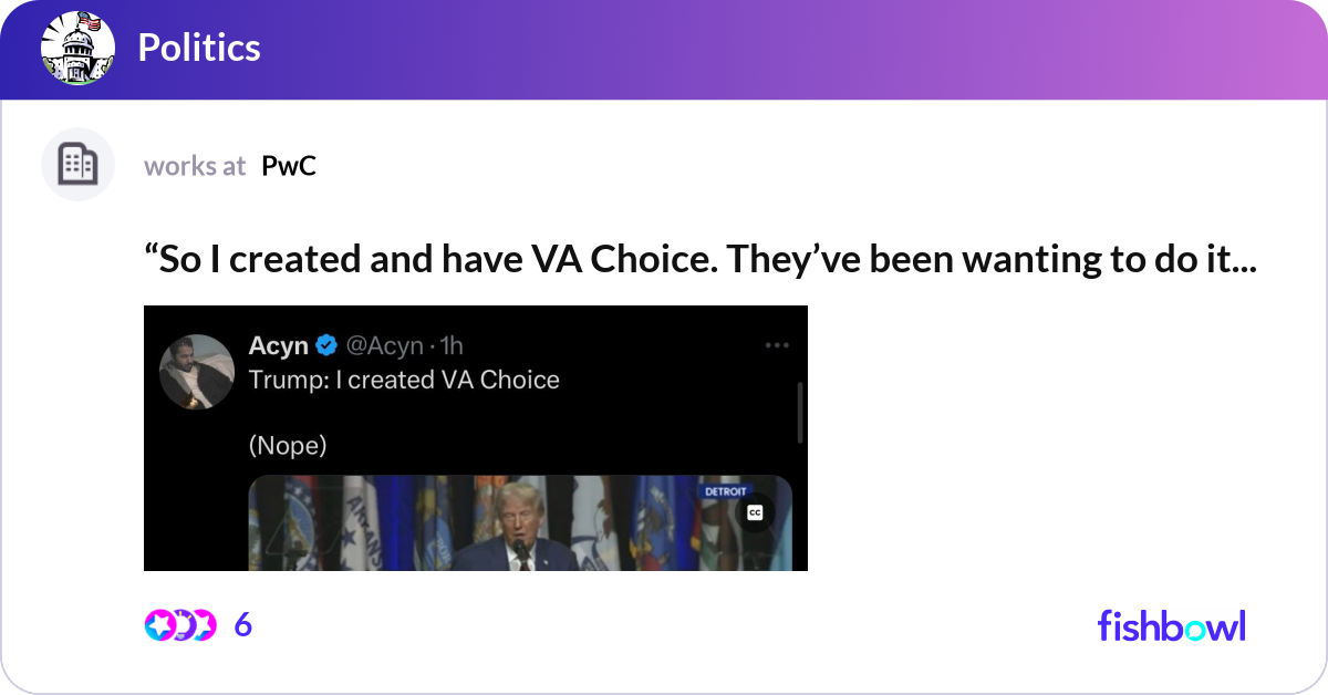 “So I created and have VA Choice. They’ve been wan... | Fishbowl